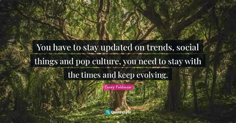 you have to stay updated on trends social things and pop culture you