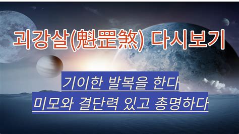 신살 ㅣ괴강살 심층학습 기이한 발복 예기치 않은 발복을 한다 총명하고 결단력이 좋으며 여자는 미모가 있다 괴강이 많으면서 신강하고 재관이나 형충을 보지 않아야 좋다