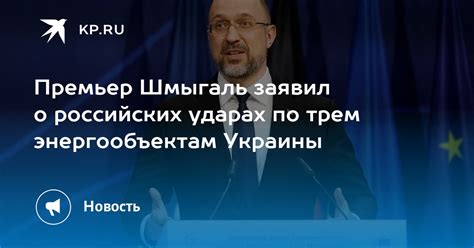 Премьер Шмыгаль заявил о российских ударах по трем энергообъектам Украины Kp Ru