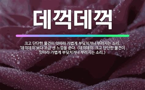 🌟데꺽데꺽 크고 단단한 물건이 잇따라 가볍게 부딪치거나 부러지는 소리 ‘데걱데걱보다 조금 센 느낌을 표준국어대사전