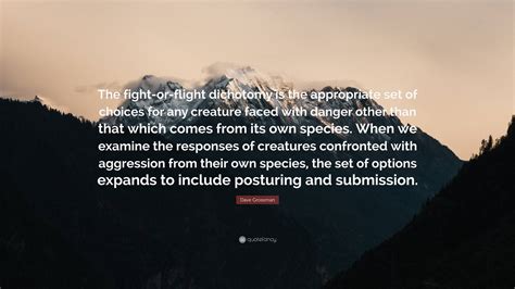 Dave Grossman Quote “the Fight Or Flight Dichotomy Is The Appropriate Set Of Choices For Any