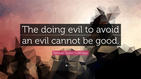 Samuel Taylor Coleridge Quote “the Doing Evil To Avoid An Evil Cannot