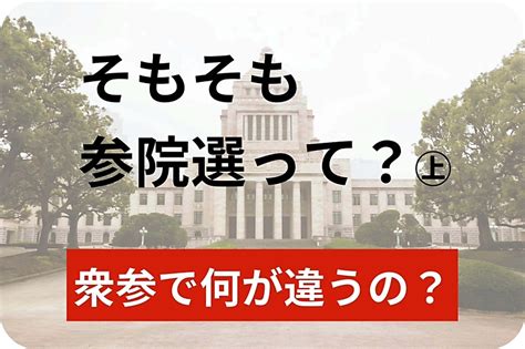 そもそも参院選って？㊤ 衆参で何が違うの？【ニュース・アップサイクル】｜信濃毎日新聞デジタル 信州・長野県のニュースサイト