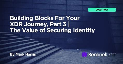 Building Blocks For Your Xdr Journey Part 3 The Value Of Securing