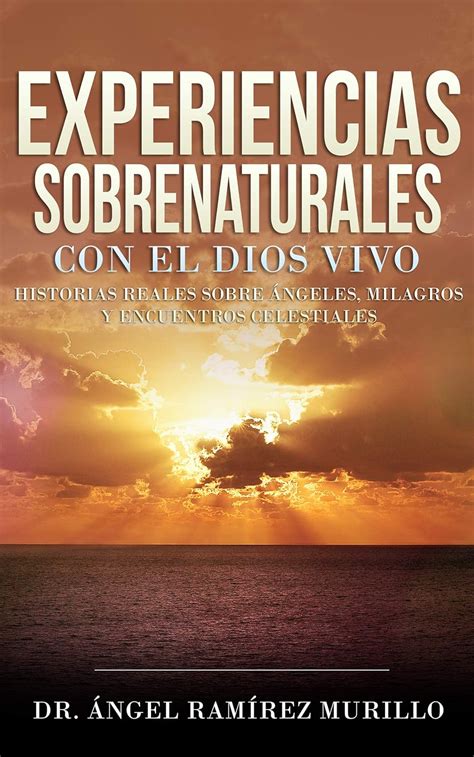 Experiencias Sobrenaturales Con El Dios Vivo Historias Reales Sobre