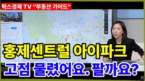 팍스경제tv 부동산가이드 박유란 전문가 방송상담 홍제센트럴 아이파크 고점에 물렸는데 매도하고 갈아탈까요 Youtube