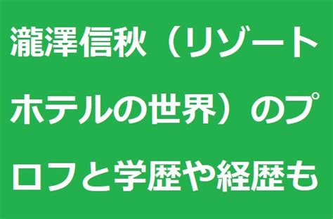 瀧澤信秋（リゾートホテルの世界）のプロフは？学歴や経歴についても！ あずきブログ