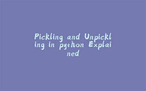 pickling and unpickling in python explained 拾光赋