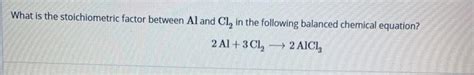 Solved What Is The Stoichiometric Factor Between Al And Cl Chegg