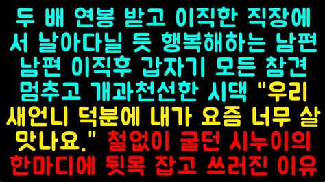 실화사연 두 배 연봉 받고 이직한 직장에서 날아다닐 듯 행복해하는 남편 남편 이직후 갑자기 모든 참견 멈추고 개과천선한