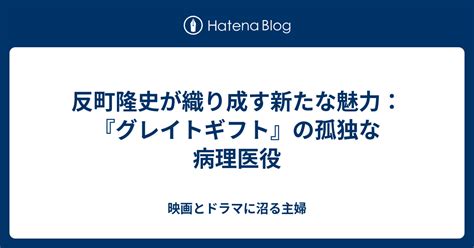 反町隆史が織り成す新たな魅力：『グレイトギフト』の孤独な病理医役 映画とドラマに沼る主婦