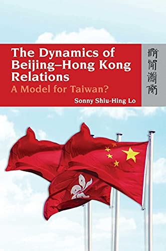 The Dynamics Of Beijing Hong Kong Relations A Model For Taiwan Lo Sonny Shiu Hing