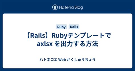 【rails】rubyテンプレートで Axlsx を出力する方法 ハトネコエ Web がくしゅうちょう