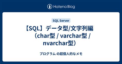 【sql】データ型文字列編 （char型 Varchar型 Nvarchar型） プログラム の超個人的なメモ