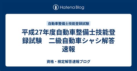 平成27年度自動車整備士技能登録試験 二級自動車シャシ解答速報 資格・検定解答速報ブログ