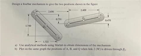 Solved Design A Fourbar Mechanism To Give The Two Positions Chegg