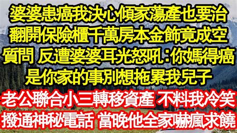 婆婆患癌我決心傾家蕩產也要治，翻開保險櫃千萬房本金飾竟成空，質問 反遭婆婆耳光怒吼：你媽得癌，是你家的事別想拖累我兒子 真情故事會 老年故事 情感需求 養老 家庭 Youtube