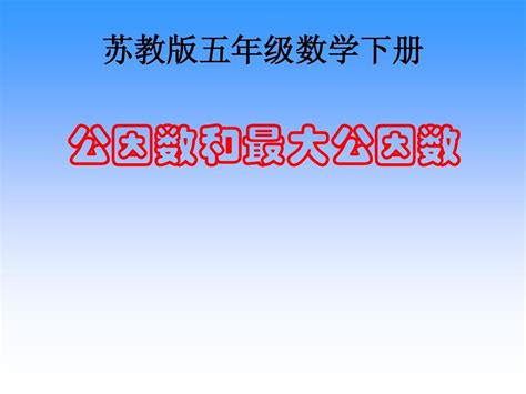 苏教版 五年级数学下册课件 公因数和最大公因数201301 Word文档在线阅读与下载 无忧文档