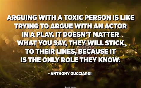 Arguing With A Toxic Person Is Like Trying To Argue With An Actor In A
