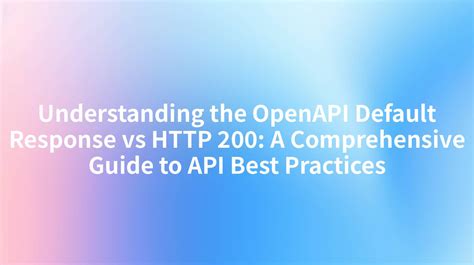 Understanding The Openapi Default Response Vs 200 A Comprehensive Guide To Api Best Practices