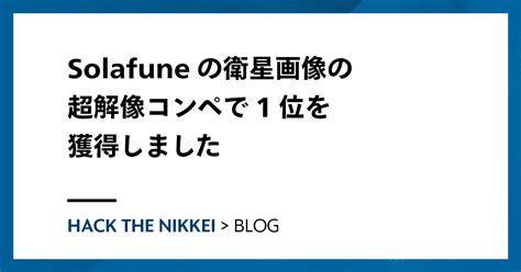 Solafune の衛星画像の超解像コンペで 1 位を獲得しました — Hack The Nikkei