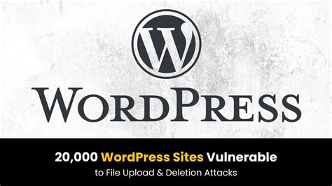 20000 Wordpress Sites Vulnerable To Arbitrary File Upload And Deletion Attacks