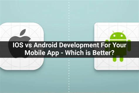 Ios Vs Android Development For Your Mobile App Which Is Better