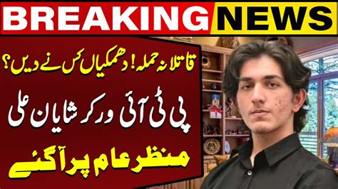 Life Threats To Shayan Ali Pti Worker Breaks The Silence Breaking