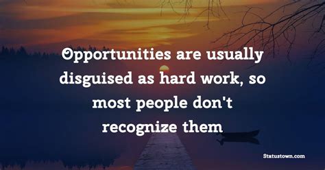 Opportunities Are Usually Disguised As Hard Work So Most People Don T