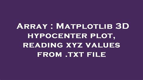 Array Matplotlib 3d Hypocenter Plot Reading Xyz Values From Txt File Youtube