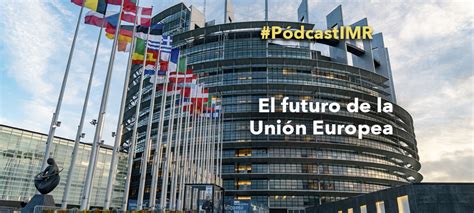Pódcast El Futuro De La Unión Europea Instituto Matías Romero