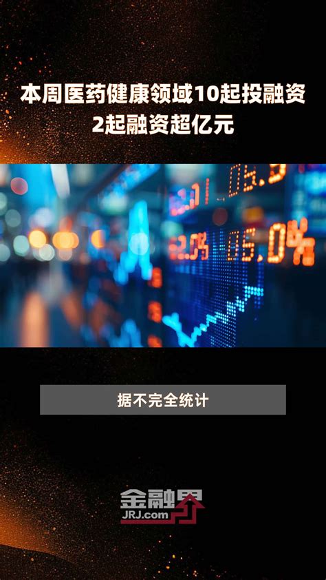 本周医药健康领域10起投融资2起融资超亿元 快报凤凰网视频凤凰网
