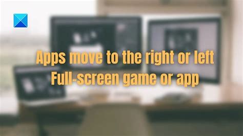 apps move to the right or left when launching a full screen game or app