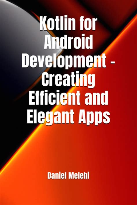 Kotlin for Android Development - Creating Efficient and Elegant Apps: Melehi, Daniel ...