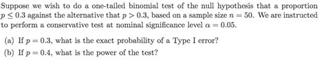 Solved Suppose We Wish To Do A One Tailed Binomial Test Of