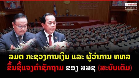 ລມຕ ກະຊວງການເງິນ ແລະ ຜູ້ວ່າການ ທຫລ ຂຶ້ນຊີ້ແຈງຄຳຊັກຖາມ ຂອງ ສສຊ ສະບັບເຕັມ Youtube