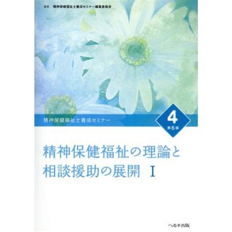 精神保健福祉の理論と相談援助の展開 第6版Ⅰ 精神保健福祉士養成セミナー4／精神保健福祉士養成セミナー編集委員会編者の通販 By