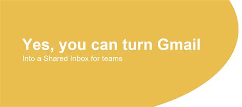 yes you can turn gmail into a shared inbox for teams