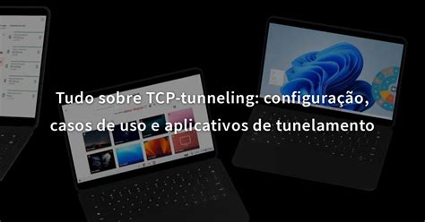 Tudo Sobre Tcp Tunneling Configuração Casos De Uso E Aplicativos De