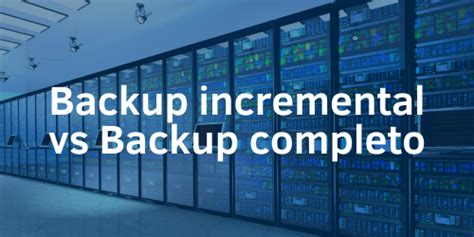 Backup Incremental Vs Backup Completo Qual é A Diferença