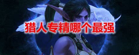 魔獸世界10 0獵人專精哪個最強