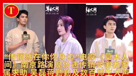 “传销就在你你身边”电影《草木人间》南京路演现场遇传销受害者家属求助 吴磊蒋勤勤及数百师生大声疾呼“妈，你遭人骗了！” Youtube