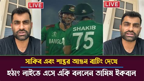 সাকিব এবং শান্তর আগুন বাটিং দেখে হঠাৎ লাইভে এসে একি বললেন তামিম ইকবাল