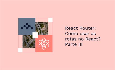 React Router Como Usar As Rotas No React Parte Iii