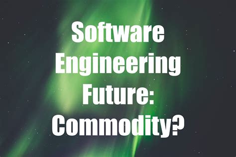 Software Engineering Future How Your Job Is Becoming A Commodity And