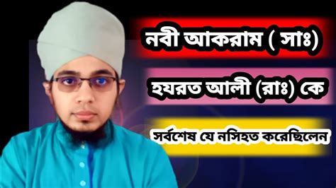 নবী আকরাম সাঃ হযরত আলী রাঃ কে সর্বশেষ যে নসিহত করেছিলেন Youtube