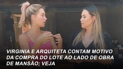Virginia Fonseca e arquiteta contam motivo da compra do lote ao lado de obra de mansão