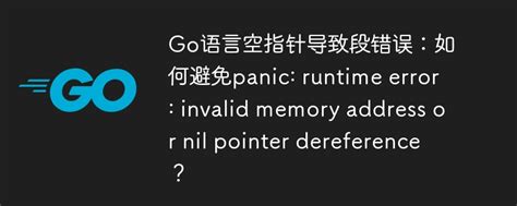Go语言空指针导致段错误：如何避免panic Runtime Error Invalid Memory Address Or Nil Pointer Dereference？ Golang学习网