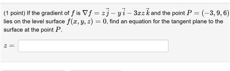 solved 1 point if the gradient of f is ∇f zj−yi−3xzk and