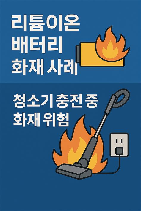 리튬이온 배터리 화재 사례부터 무선 청소기 충전 중 화재 위험까지 안전한 사용법 총정리
